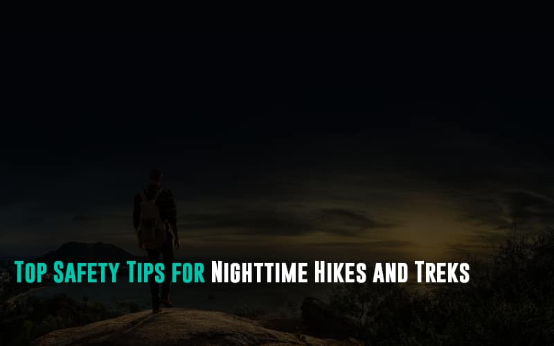 Top Safety Tips for Nighttime Hikes and Treks - Travel-Wise